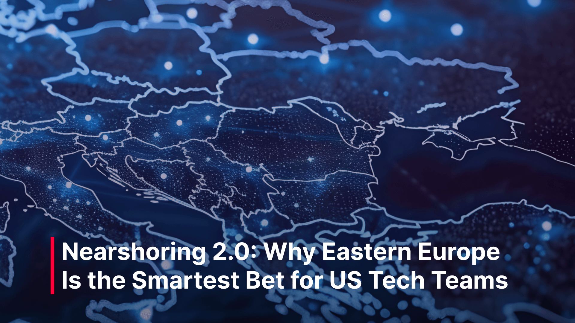 Nearshoring 2.0: Why Eastern Europe Is the Smartest Bet for US Tech ...
